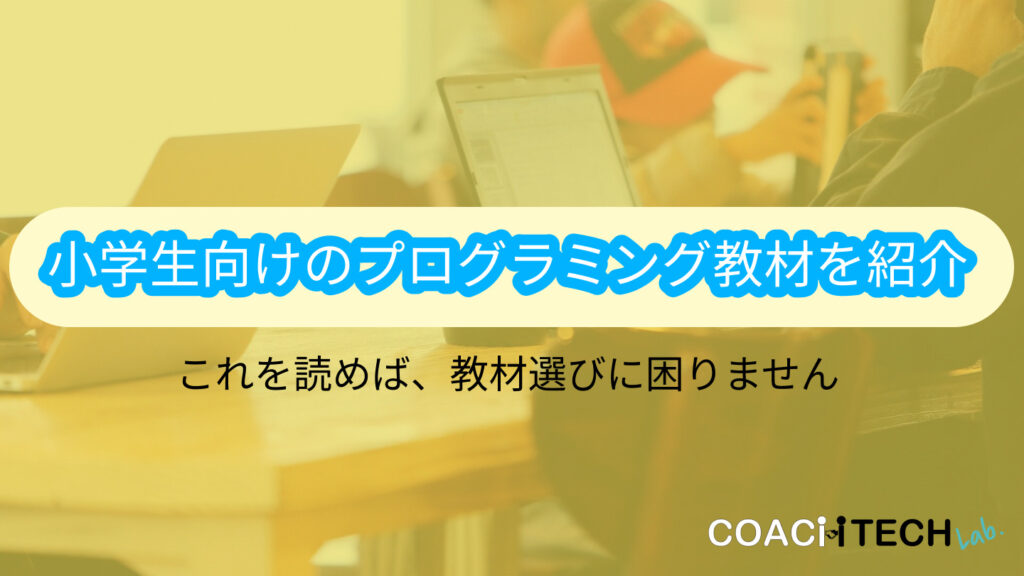小学生向けプログラミングおすすめ教材はこれ！教材選びに困りません | COACHTECH Lab.